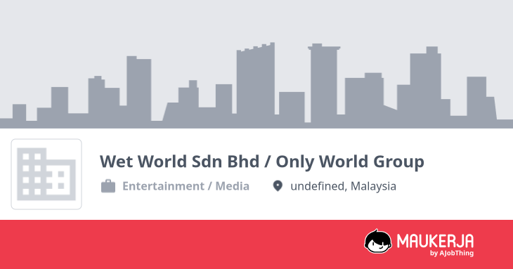 Wet World Sdn Bhd / Only World Group Company Overview & Details - Maukerja